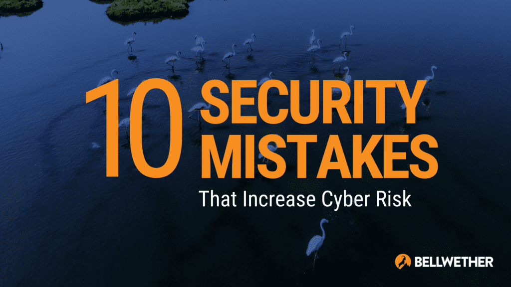 10 Security Mistakes That Increase Cyber Risk
